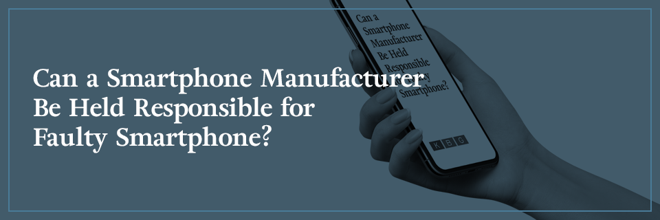 Are Cell Phone Makers Responsible For Faulty Smartphones? | KBG Injury Law